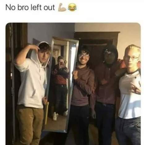 No bro left out - 9GAG