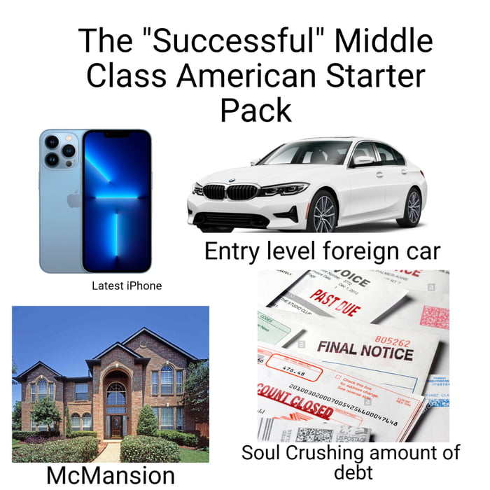 The "Successful" middle class American starter pack. Probably going to trigger a few with this ...