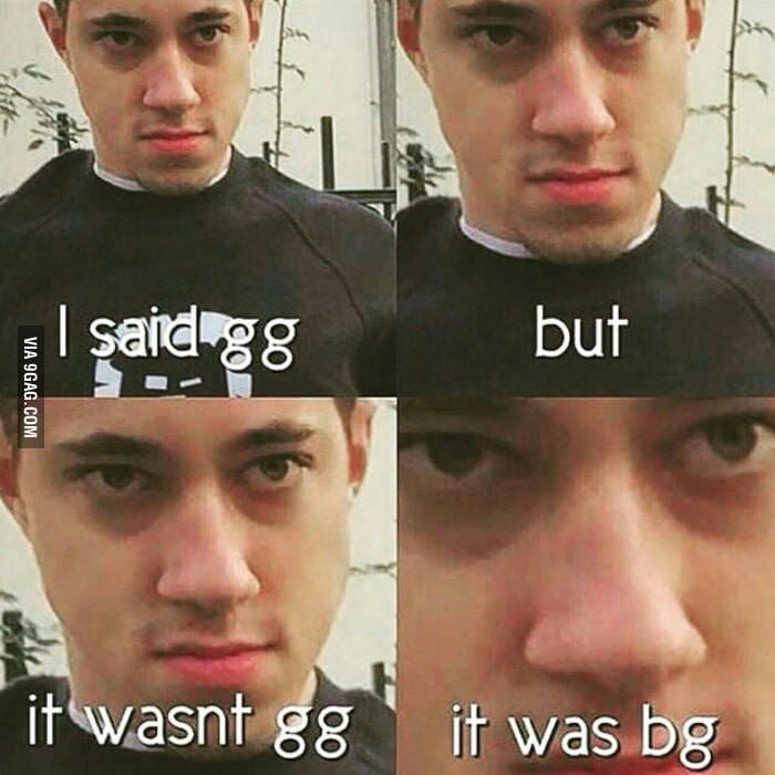 I said gg - 9GAG