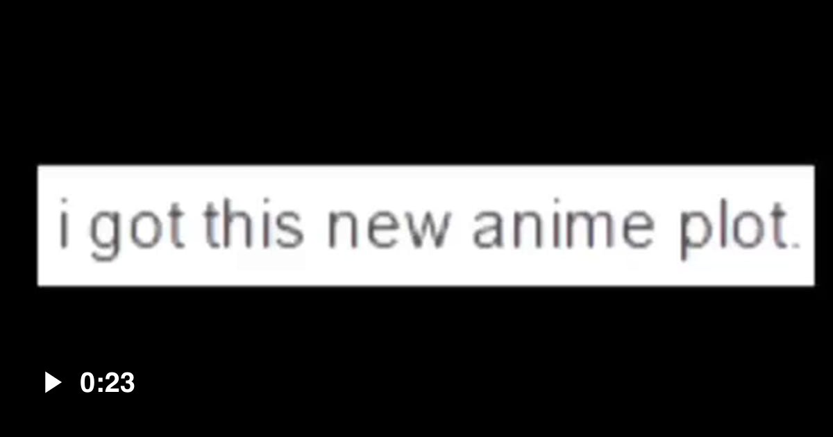 I’ve got this new anime plot. - 9GAG
