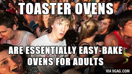 I finally know why I love my toaster oven so much... - 9GAG