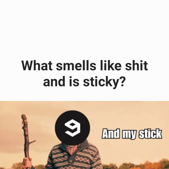 What smells like shit and is sticky? - 9GAG
