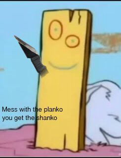 Mess with the planko you get the shanko - 9GAG