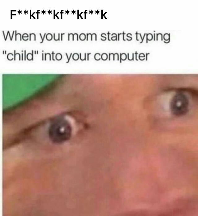 When your mom starts typing "child" into your computer - 9GAG