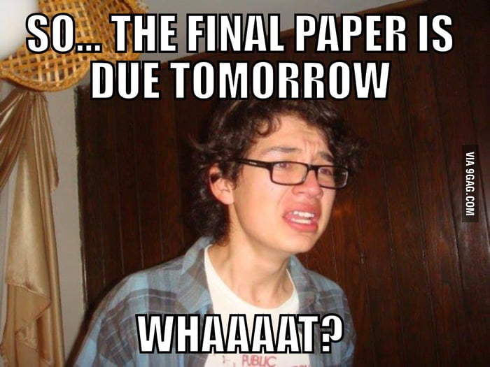 The final paper is due tomorrow - 9GAG