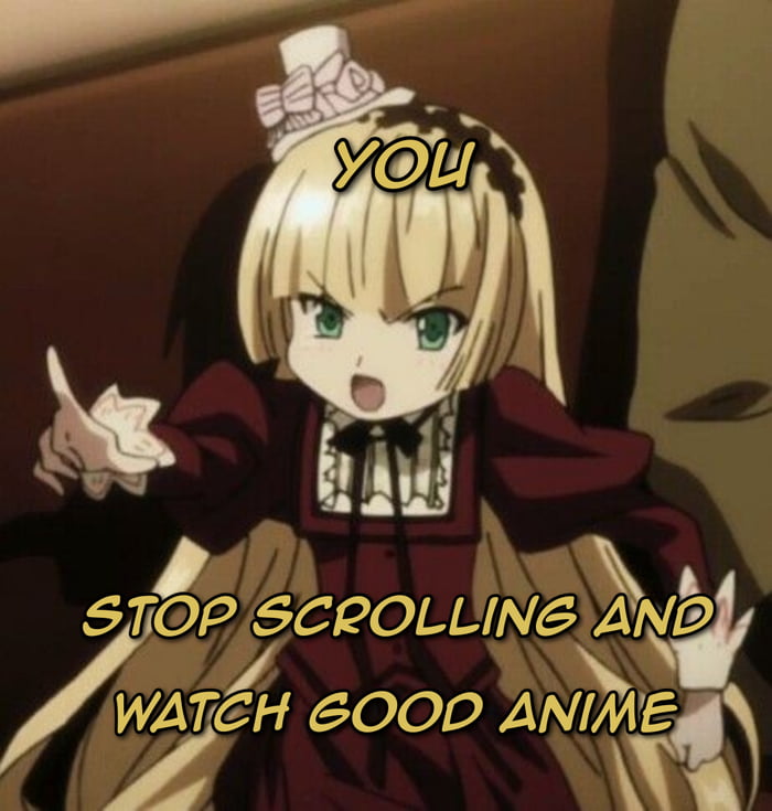 You! Stop scrolling and watch some good anime:3 - 9GAG