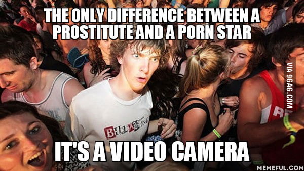 The only difference between a prostitute and a porn star. it's a video camera - 9GAG