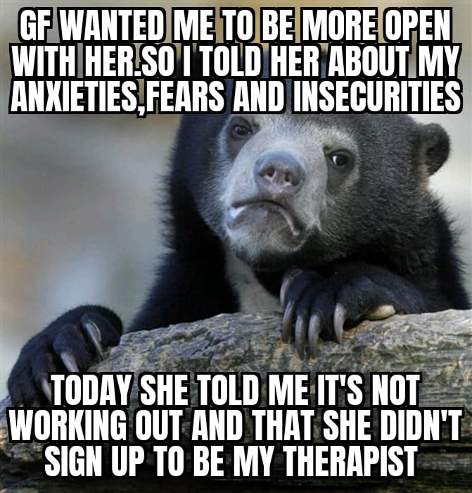 Today I found out : if you show weakness and vulnerability to women,they leave you. - 9GAG