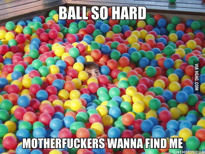 Ball so hard motherf**kers wanna find me - 9GAG