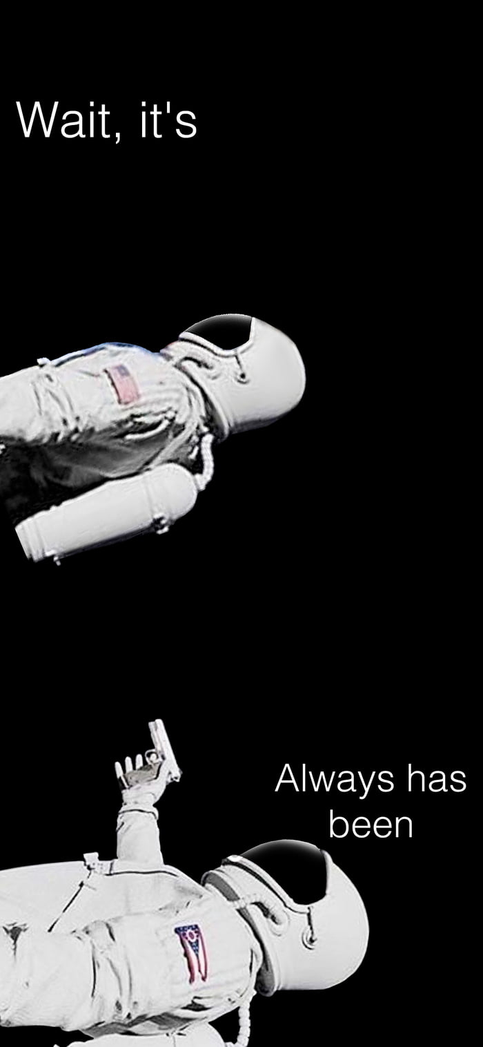 Wait, it's... / Always has been meme - 9GAG