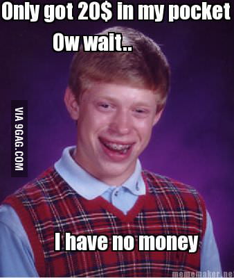 Only got 20 Dollars in my pocket - 9GAG