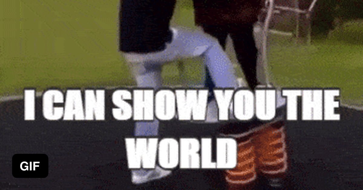 I can show you the world, Babe! - 9GAG