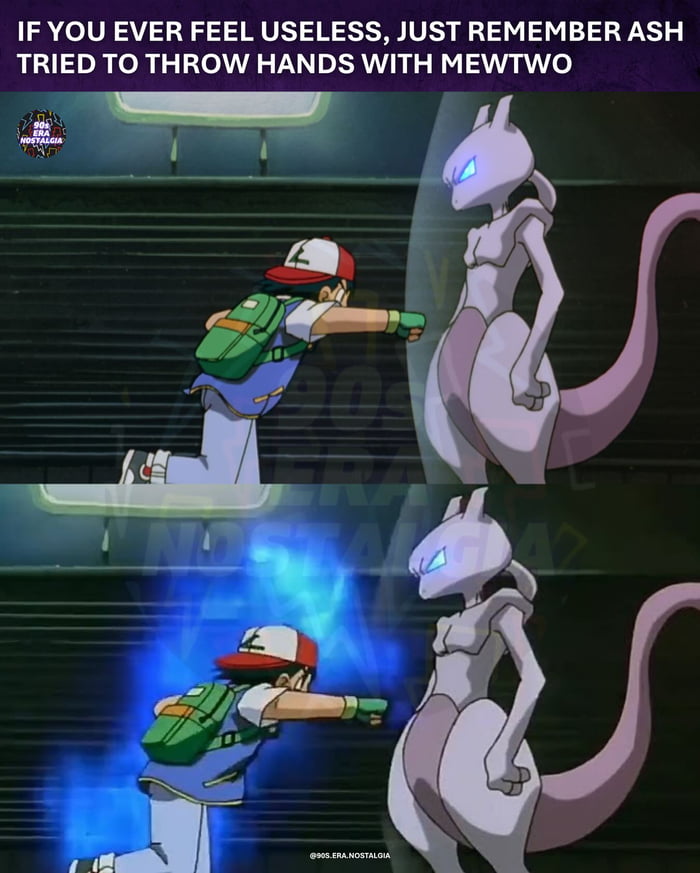 If you ever feel useless, just remember Ash tried to throw hands with Mewtwo. - 9GAG