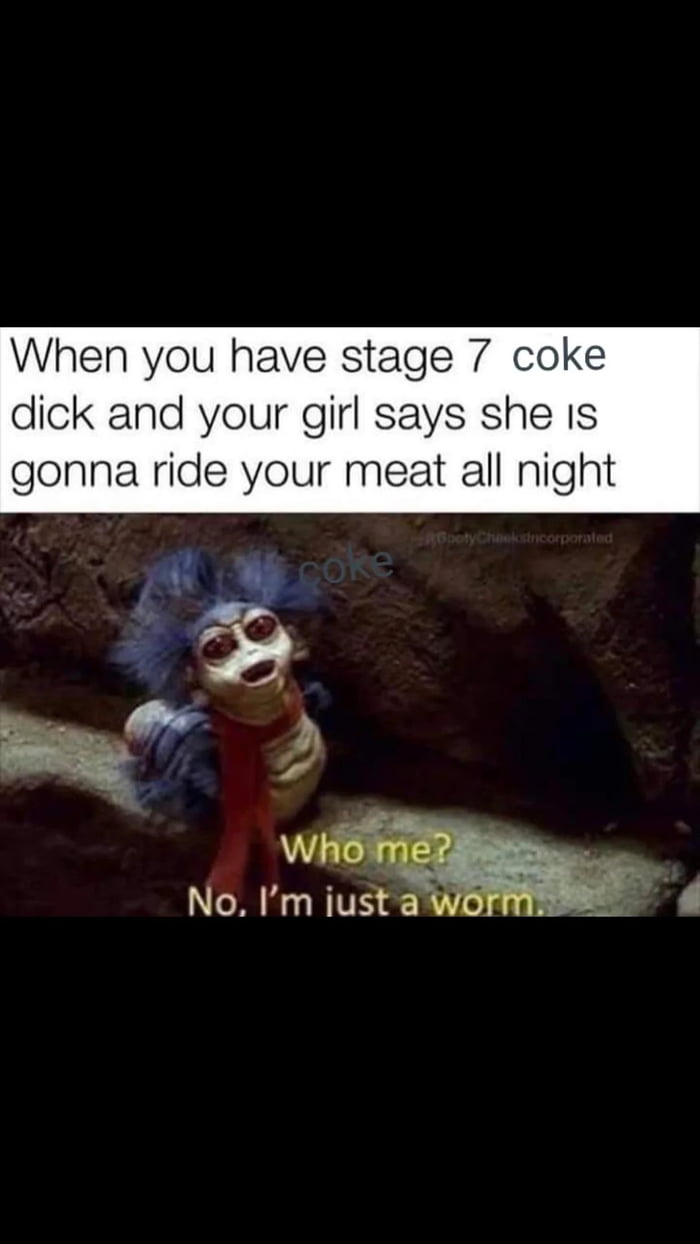Have you ever passed stage 5 coke dick? - 9GAG