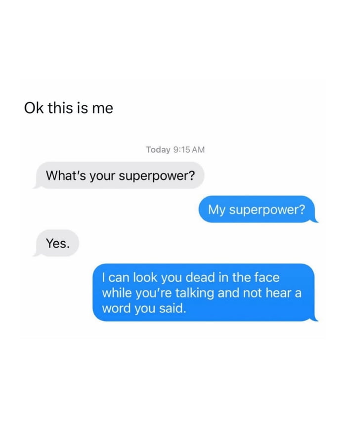 My superpower is also not hearing a word you said - 9GAG