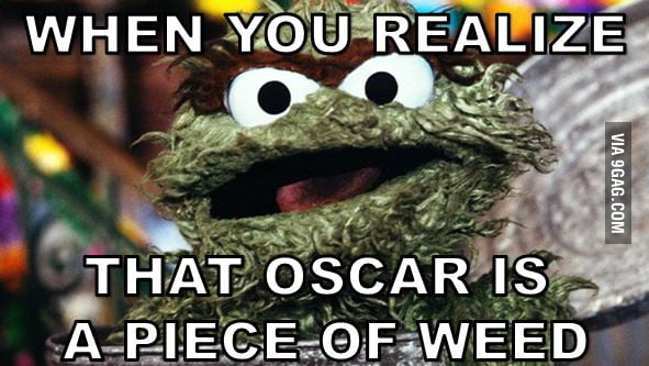 When you realize that oscar is a piece of weed... - 9GAG