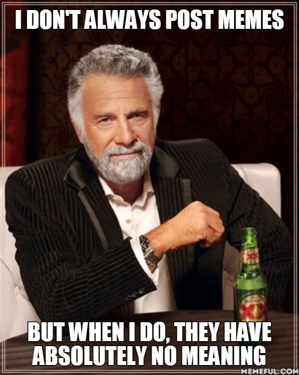 I don't always post memes. but when I do, they have absolutely no ...