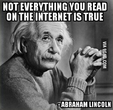 It was on the Internet so it must be true. - 9GAG