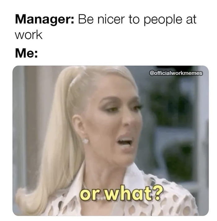When your manager tells you to be nicer at work. - 9GAG