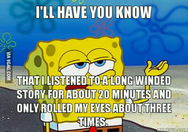 I hat people who tell long winded stories with no meaning. - 9GAG