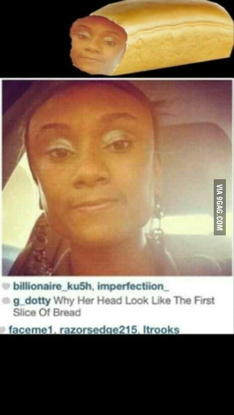 Why her head look like the first slice of bread? - 9GAG