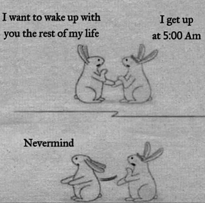 That’s way too early. - 9GAG