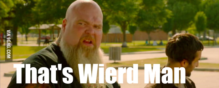 That's Weird Man - 9GAG