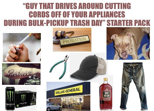 Guy that drives around cutting cords off of your appliances during bulk ...