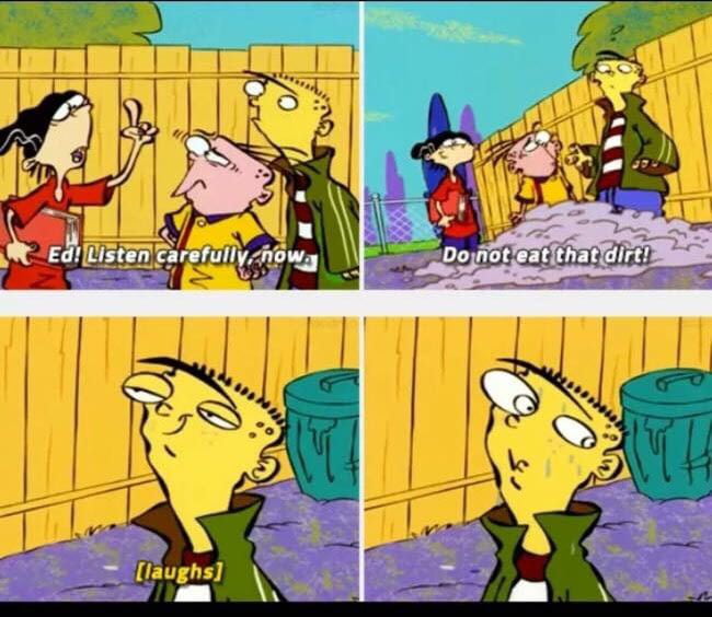 Resisting the urge to eat dirt is hard for Ed. - 9GAG