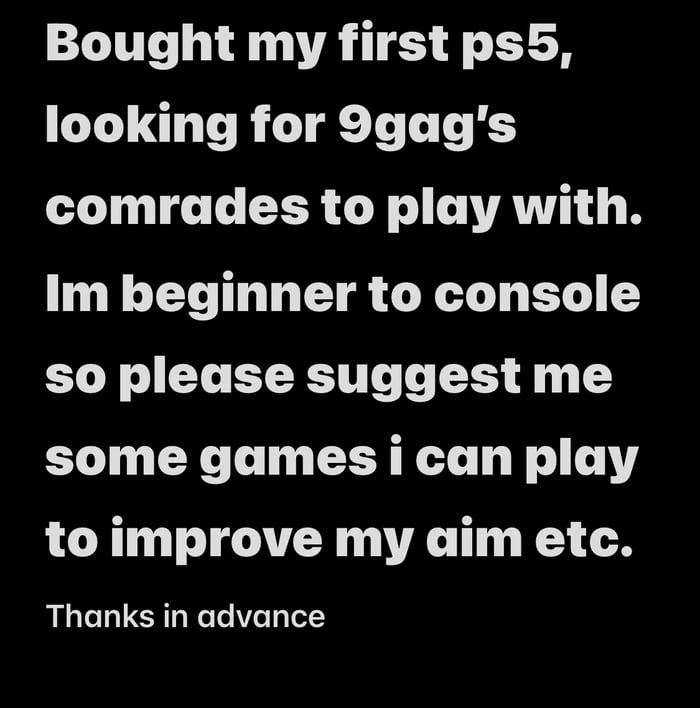 Looking for new friends and tips to improve my gaming experience - 9GAG