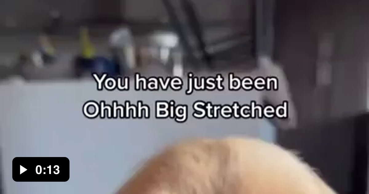 You have just been big stretched 🥰 - 9GAG