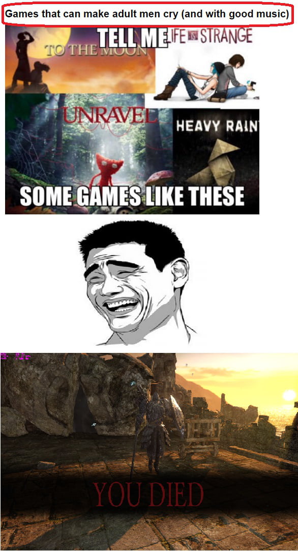To the guy who mentioned some games that will make an adult cry. You ...