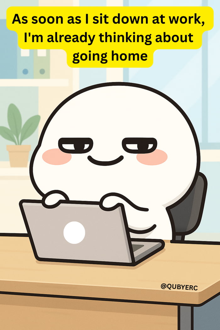 As soon as I sit down at work, I'm already thinking about going home - 9GAG