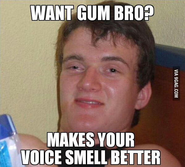 You want some gum bro? - 9GAG