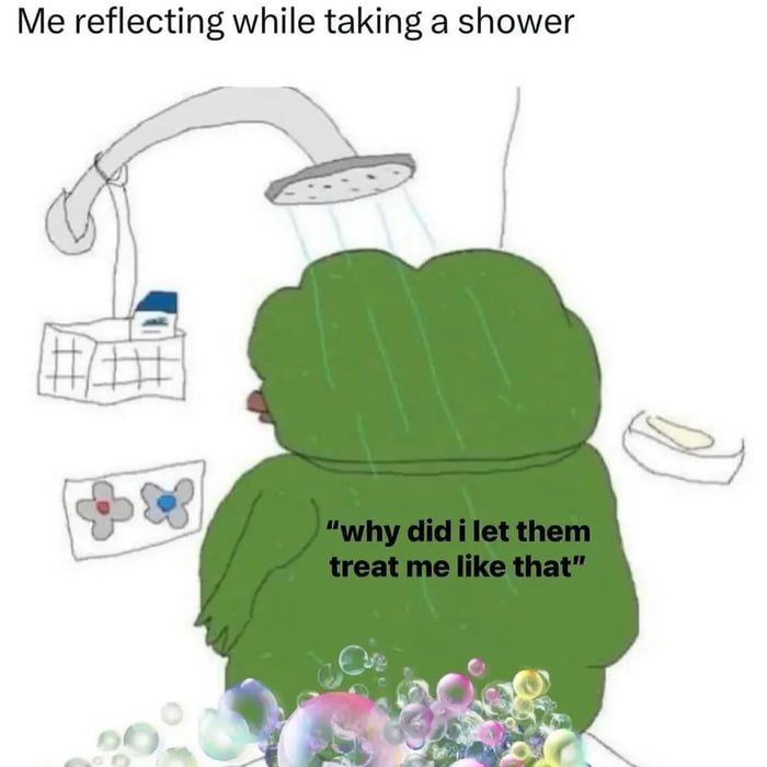 The shower is where all the deep, regrettable thoughts come out. - 9GAG