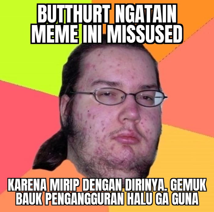 Nama meme nya butthurt dweller ya. Jadi jangan butthurt baru mirip dg ...