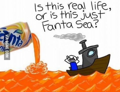 "Is this the real life or is this just FANTA sea?" - 9GAG