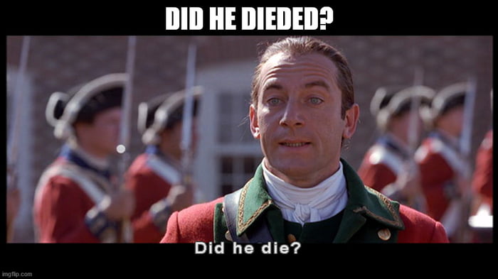 Whenever I come across the "Did he dieded?" Meme, I hear it in that ...
