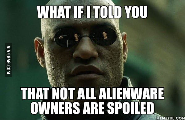 To my friend, who pointed out that Alienware owners are spoiled rich ...