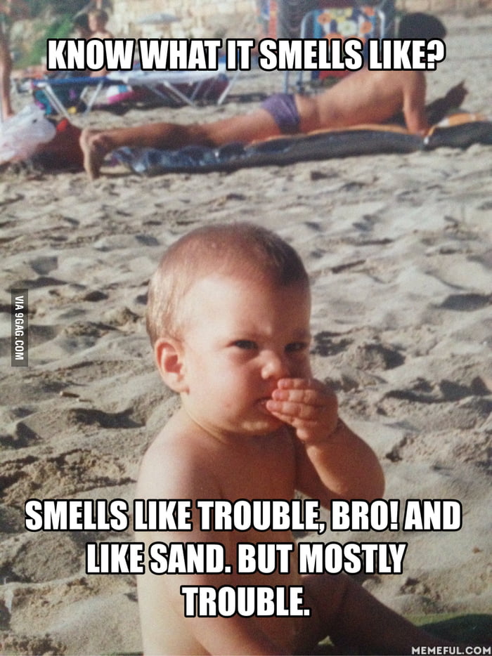 Know what it smells like? Trouble. And Sand. mostly trouble! - 9GAG