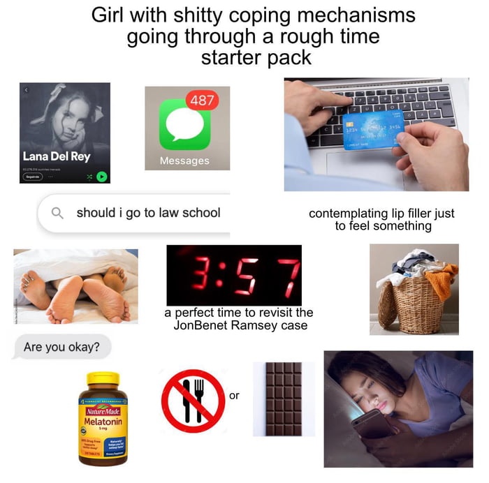 Girl with shitty coping mechanisms going through a rough time starter pack - 9GAG