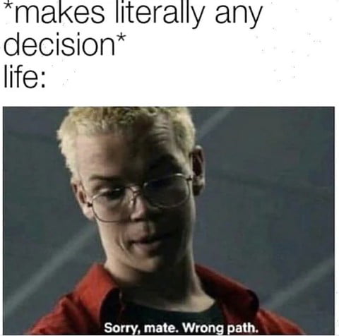 Me making literally any decision: - 9GAG