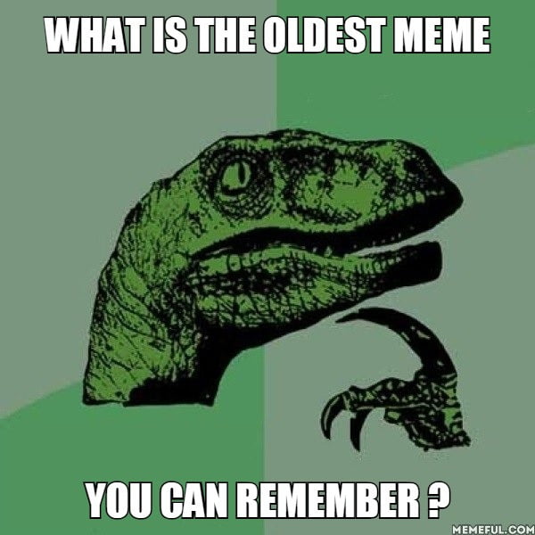 What's the oldest meme ? - 9GAG