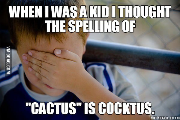 When I was a kid I thought the spelling of. "Cactus" is Cocktus. - 9GAG