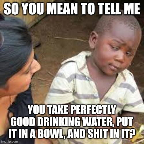 Always seems like the craziest thing to do with drinking water, shit in ...