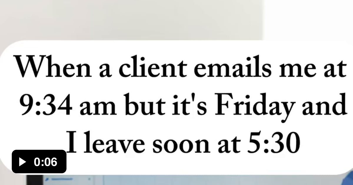 Client emails me at 9:34 am on Friday, but I leave at 5:30. This is a ...