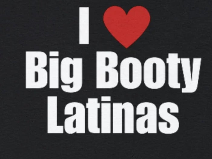 I love big booty latinas - 9GAG