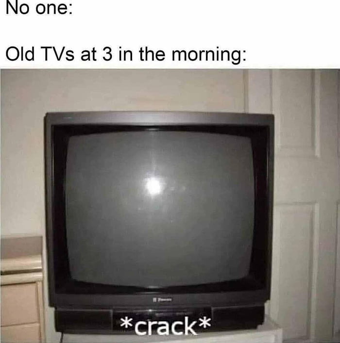 That sudden, inexplicable crack from the old TV in the dead of night. Every time. - 9GAG