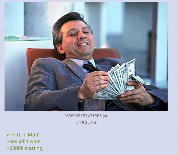 Ph.D. in Math >any job I want >$300k starting meme - 9GAG