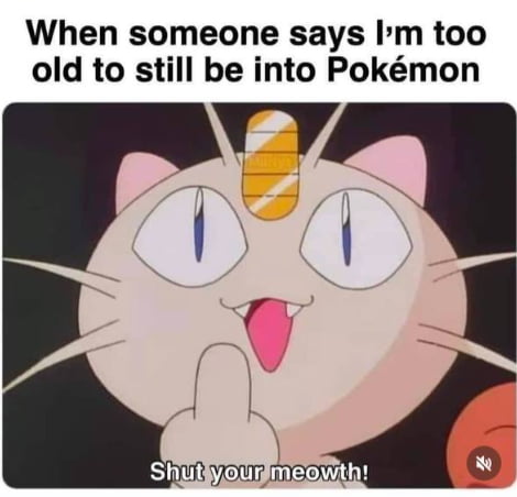 You will never be to old for Pokemon and don't let anyone tell you otherwise. - 9GAG